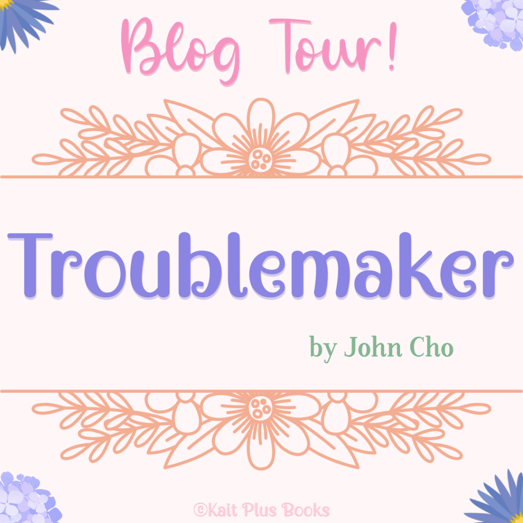 Blog Tour: Troublemaker by John Cho (Reading Journal!) – Kait Plus Books